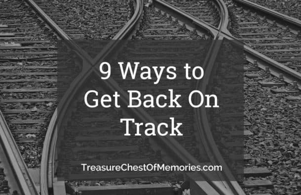 9 Ways to Get Back On Track - Treasure Chest of Memories